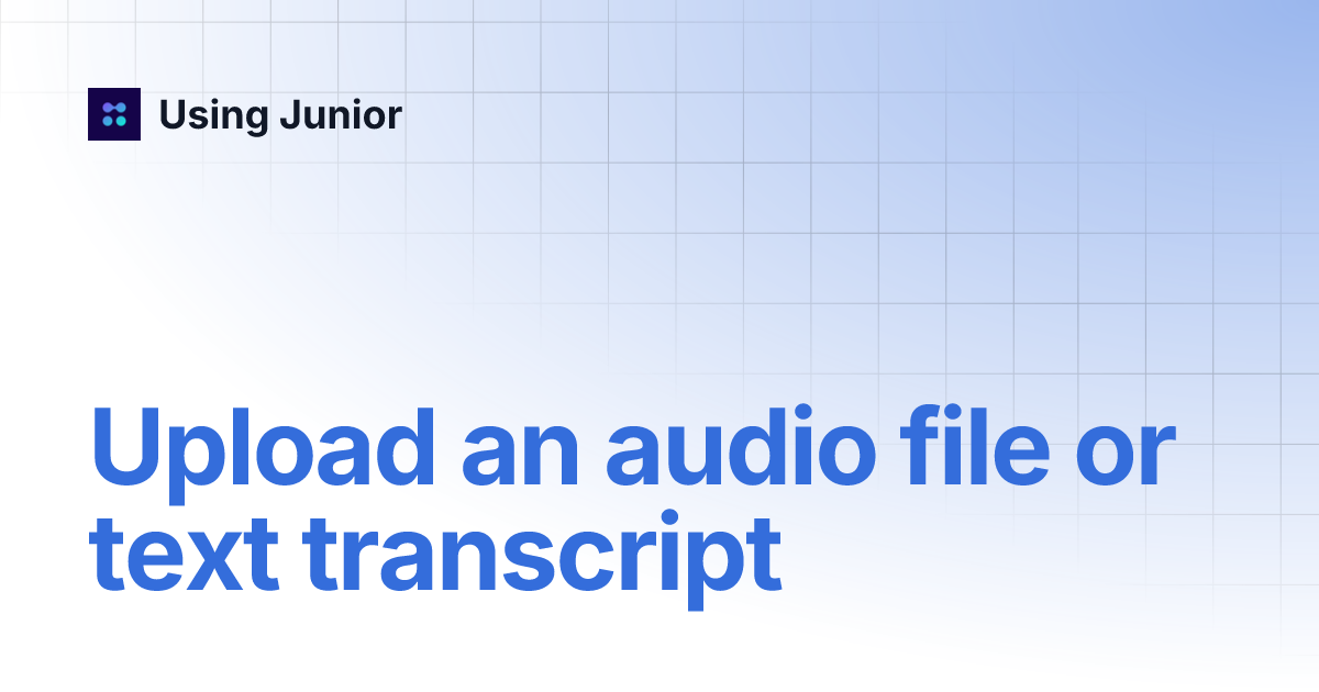 Upload an audio file or text transcript | Using Junior